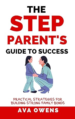 The Step Parent's Guide To Success: Practical Strategies for Building ...
