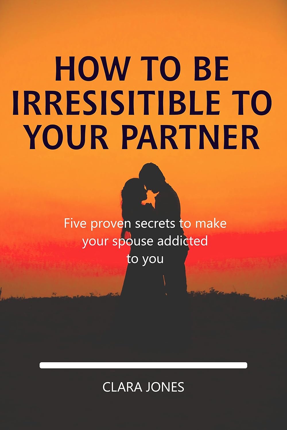 HOW TO BE IRRESISTIBLE TO YOUR PARTNER: FIVE PROVEN SECRETS TO MAKE ...