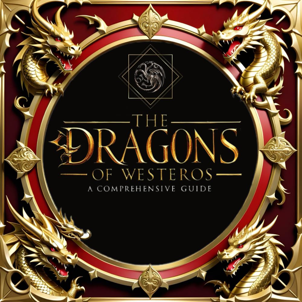 The Dragons of Westeros: A Comprehensive Guide to Targaryen Dragons and ...