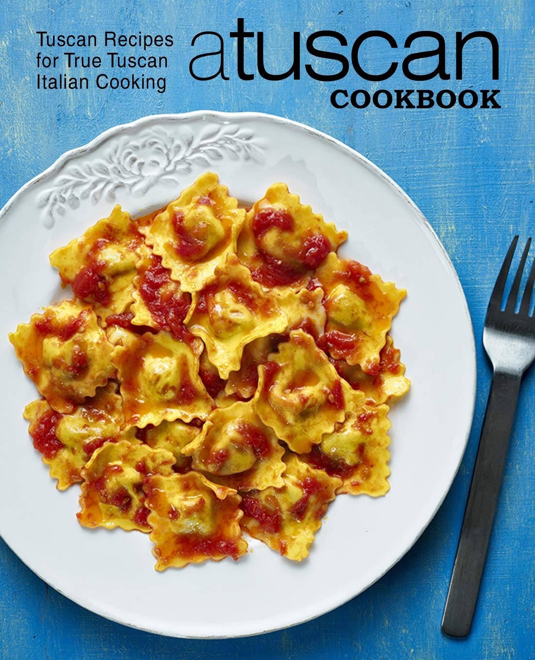A Tuscan Cookbook: Tuscan Recipes for True Tuscan Italian Cooking (2nd ...
