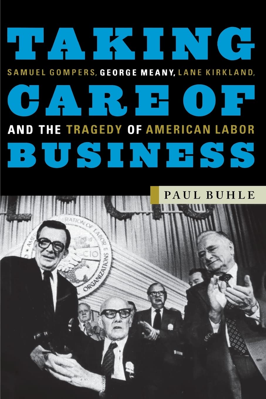 Taking Care of Business: Samuel Gompers, George Meany, Lane Kirkland, and the Tragedy of ...