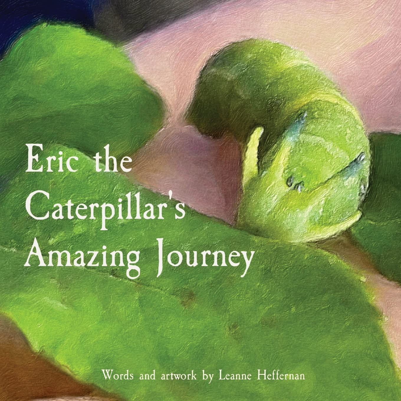Eric the Caterpillar's Amazing Journey: Based on the magical true story ...