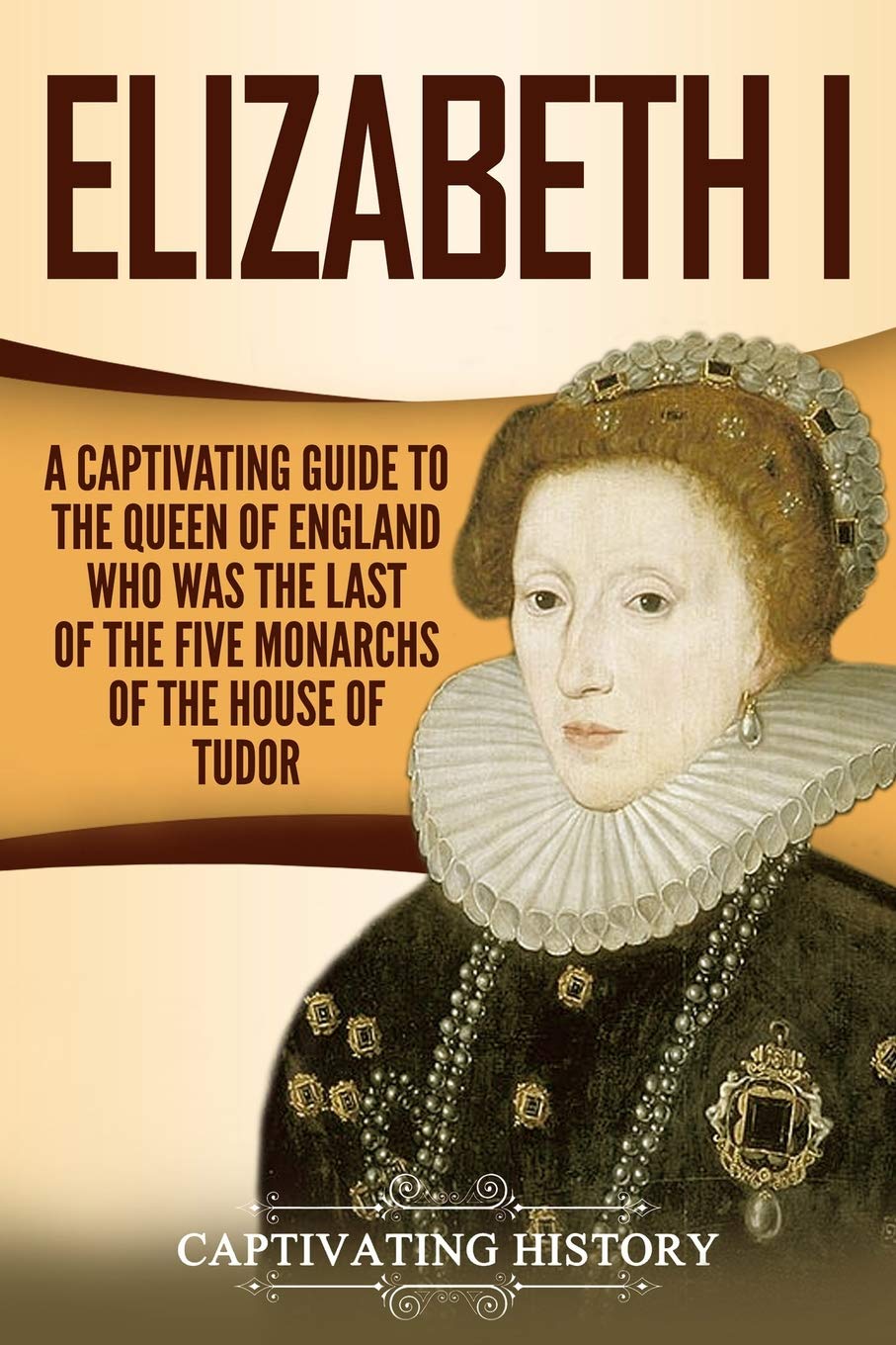 Elizabeth I: A Captivating Guide to the Queen of England Who Was the ...