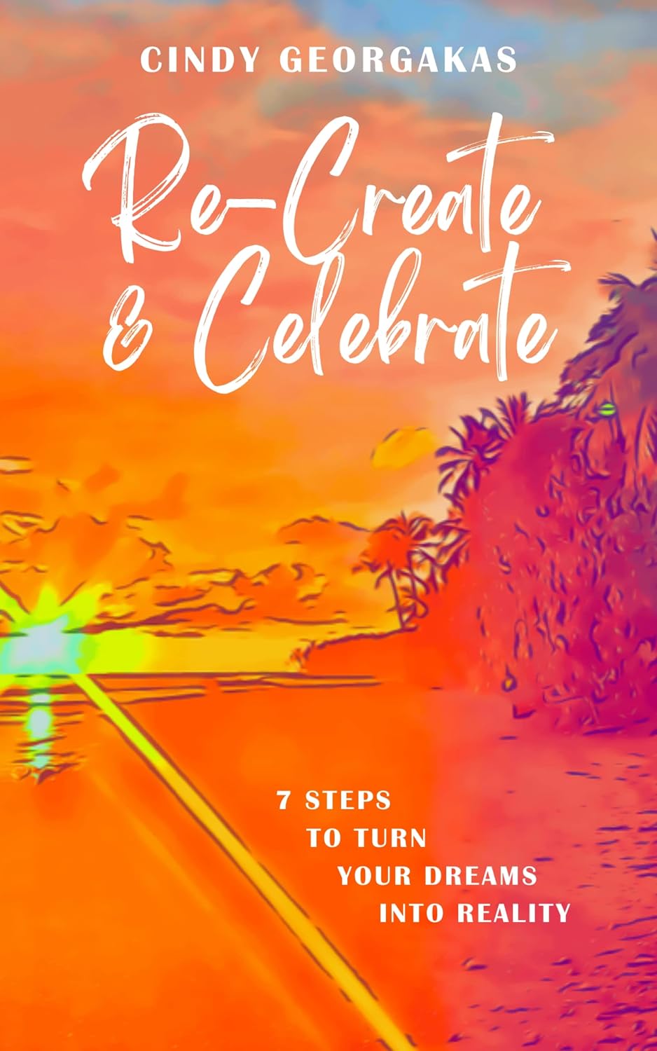 Re-Create & Celebrate: 7 Steps to turn your Dreams into Reality ...