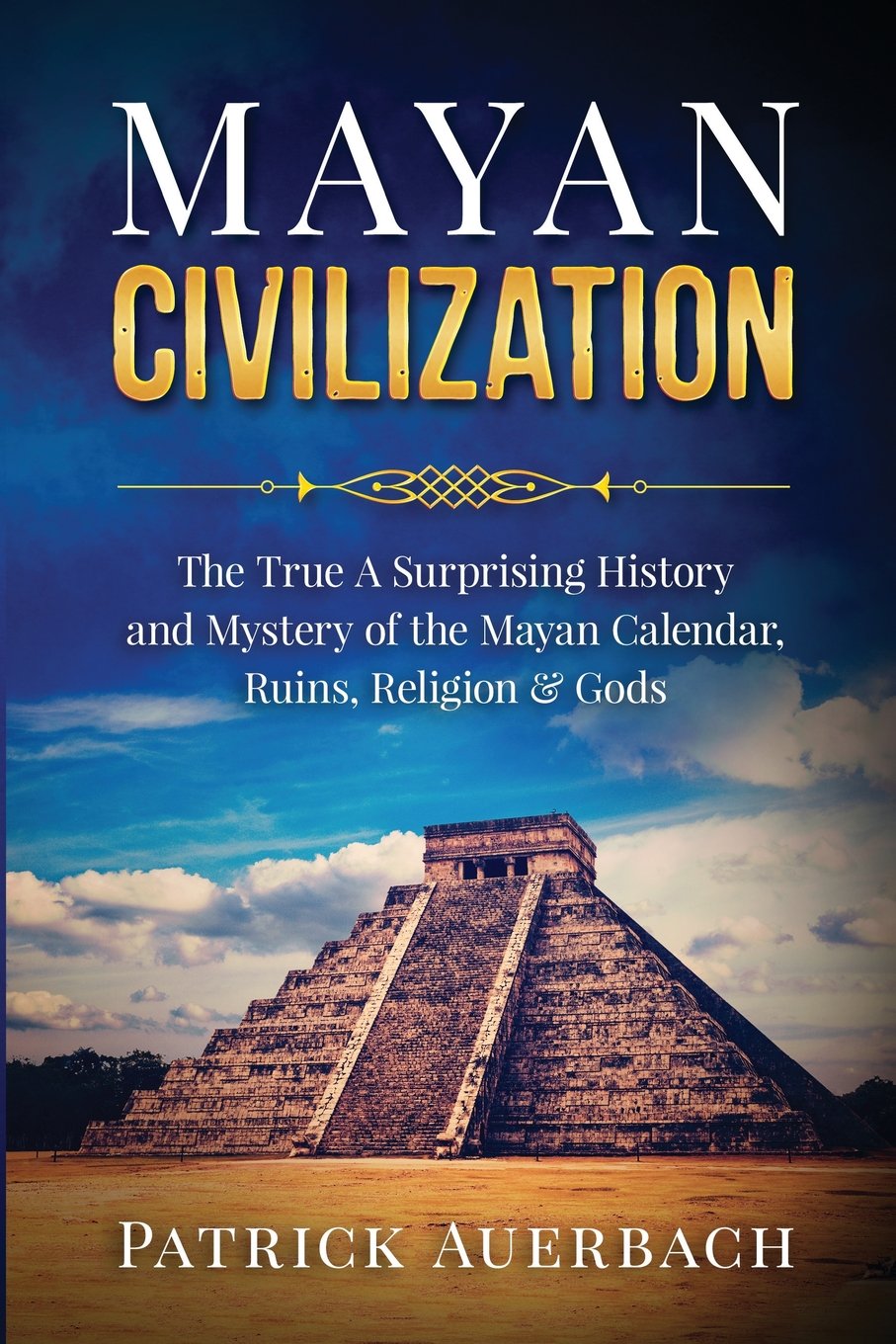 Mayan Civilization: The True And Surprising History and Mystery of the ...