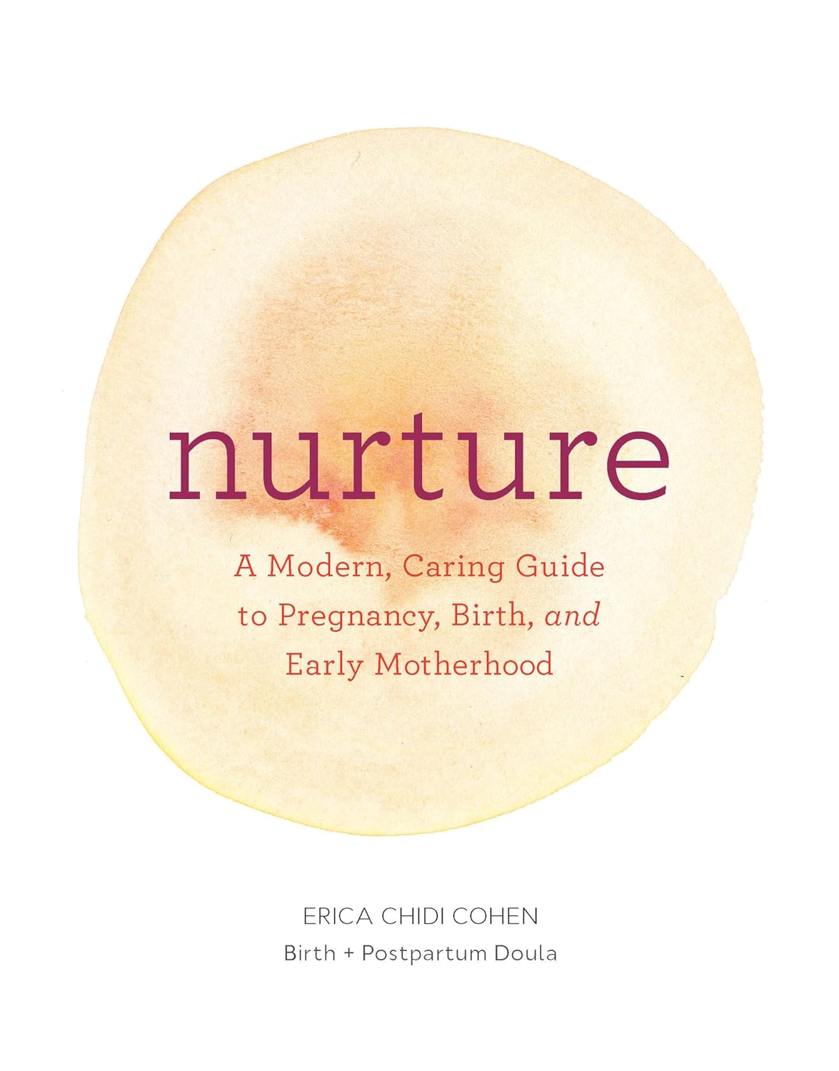 Nurture: A Modern Guide to Pregnancy, Birth, Early Motherhood―and ...