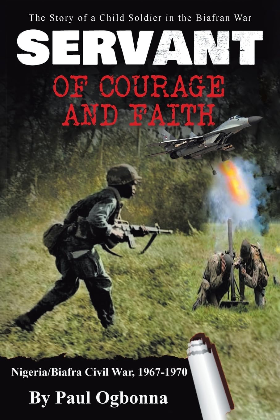 Servant of Courage and Faith: The Story of a Child Soldier in the Biafran War: Ogbonna, Paul ...