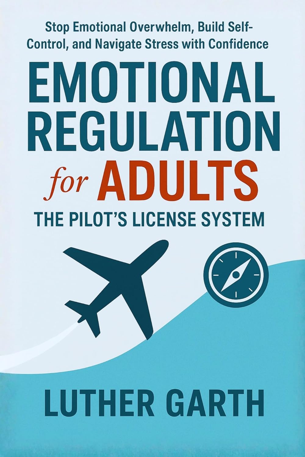 Emotional Regulation for Adults: The Pilot's License System: Stop Emotional Overwhelm, Build ...