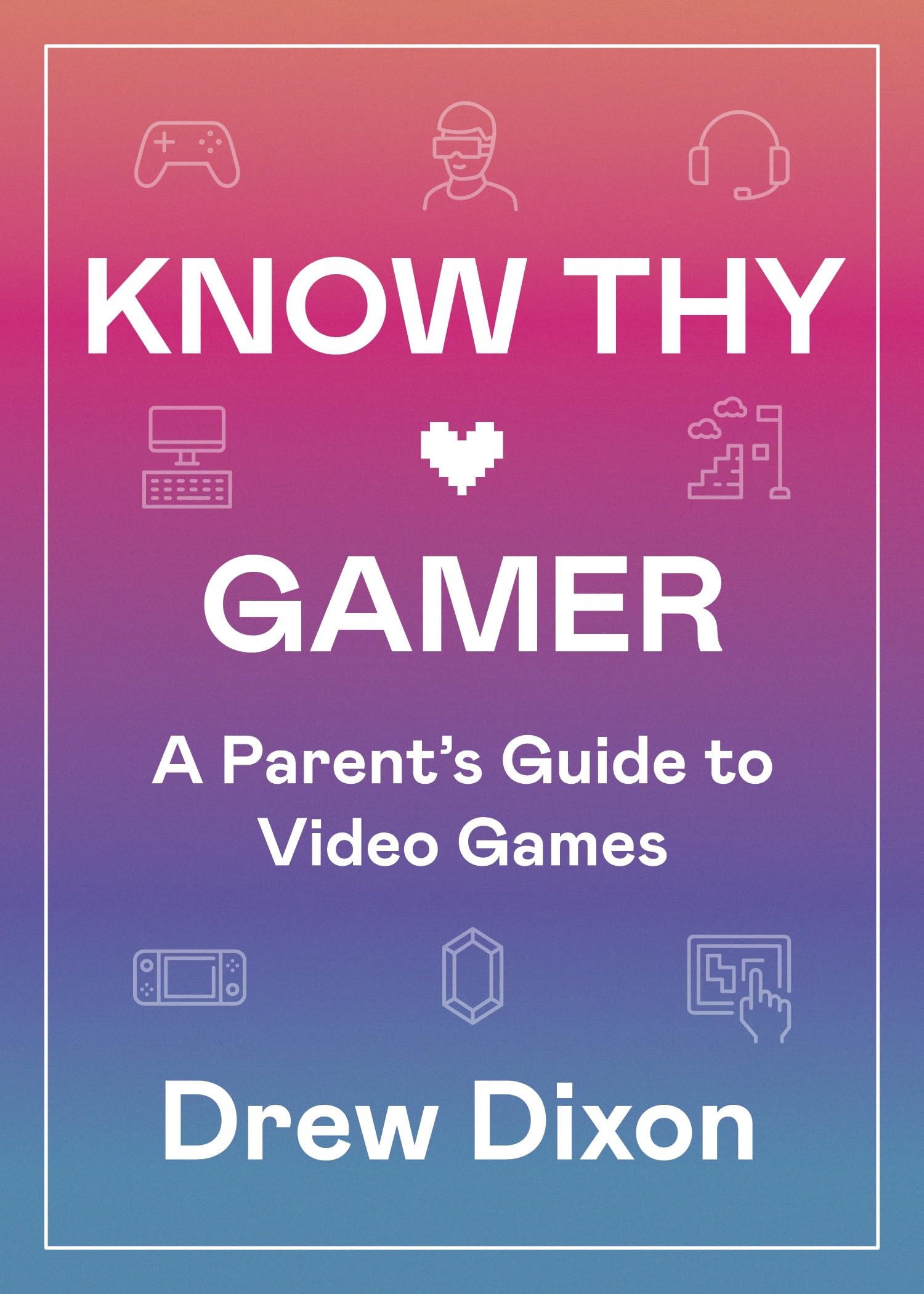Know Thy Gamer: A Parent’s Guide to Video Games: Dixon, Drew ...