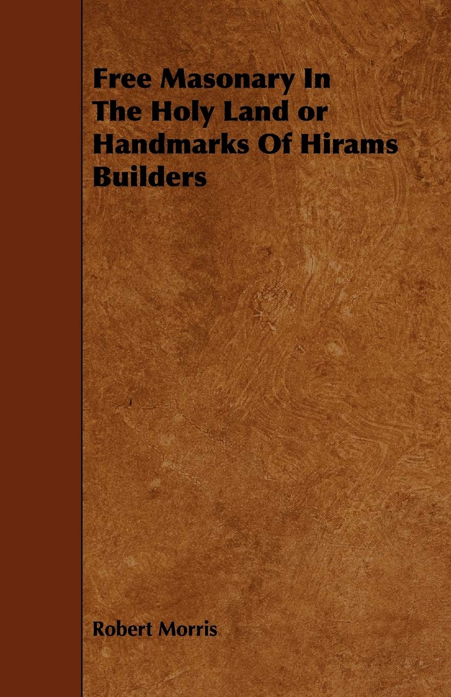 Free Masonary in the Holy Land or Handmarks of Hirams Builders: Morris ...