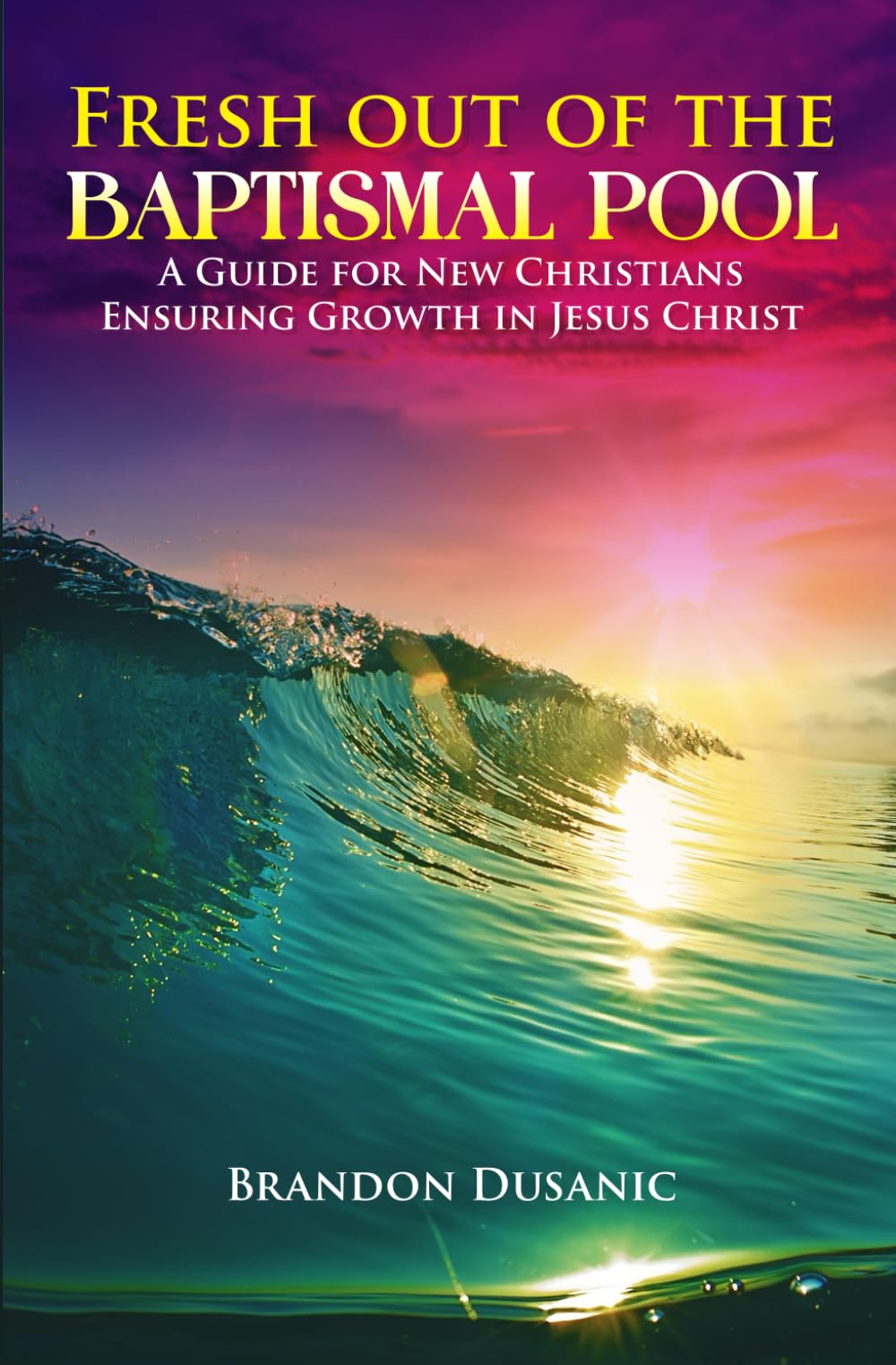 Fresh Out of The Baptismal Pool: A Guide for New Christians Ensuring ...