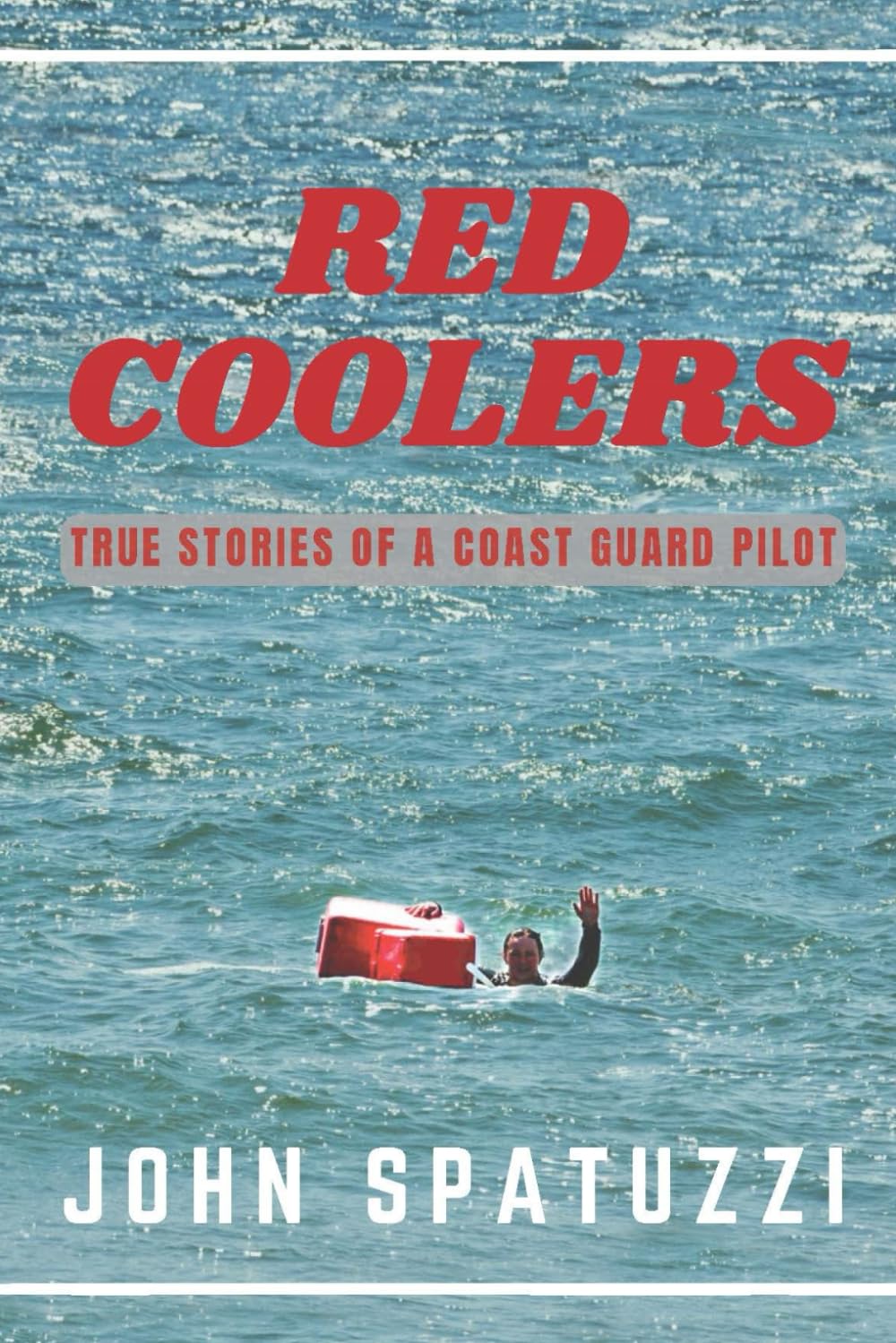 Red Coolers: True Stories of a U.S. Coast Guard Pilot: Spatuzzi, John ...