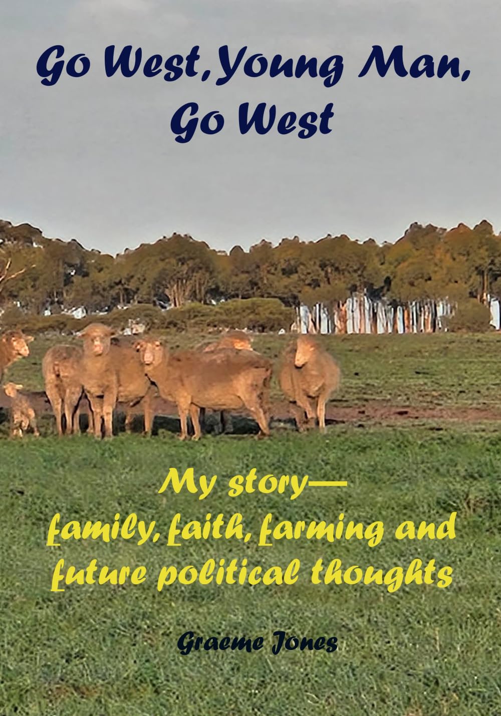 Go West, Young Man, Go West: My story—family, faith, farming and future ...