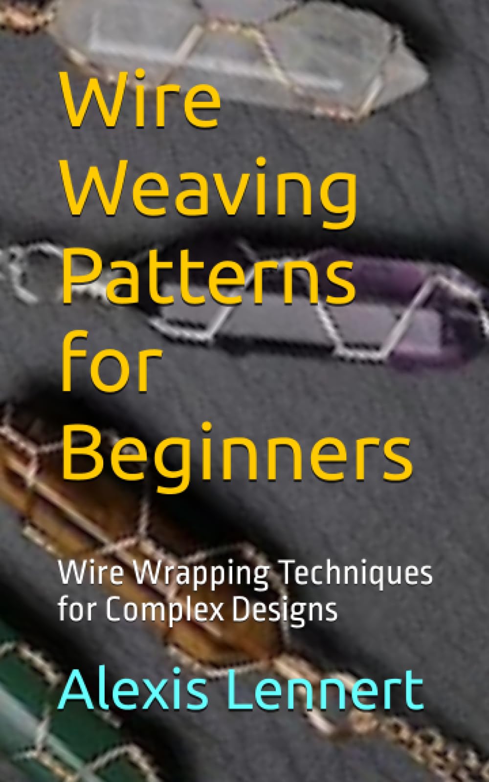 Wire Weaving Patterns for Beginners: Wire Wrapping Techniques for ...