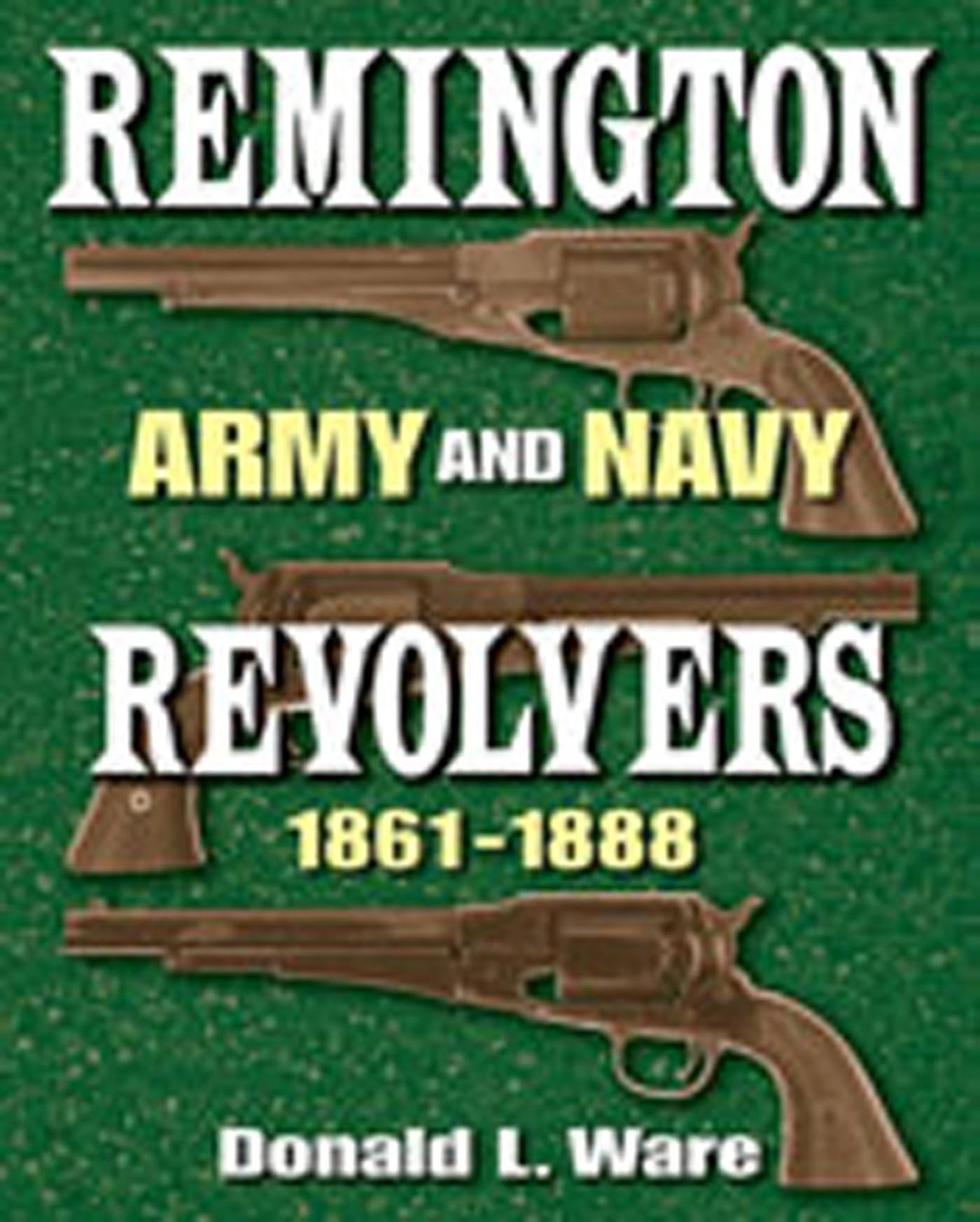 Remington Army and Navy Revolvers 1861-1888: Ware, Donald L ...