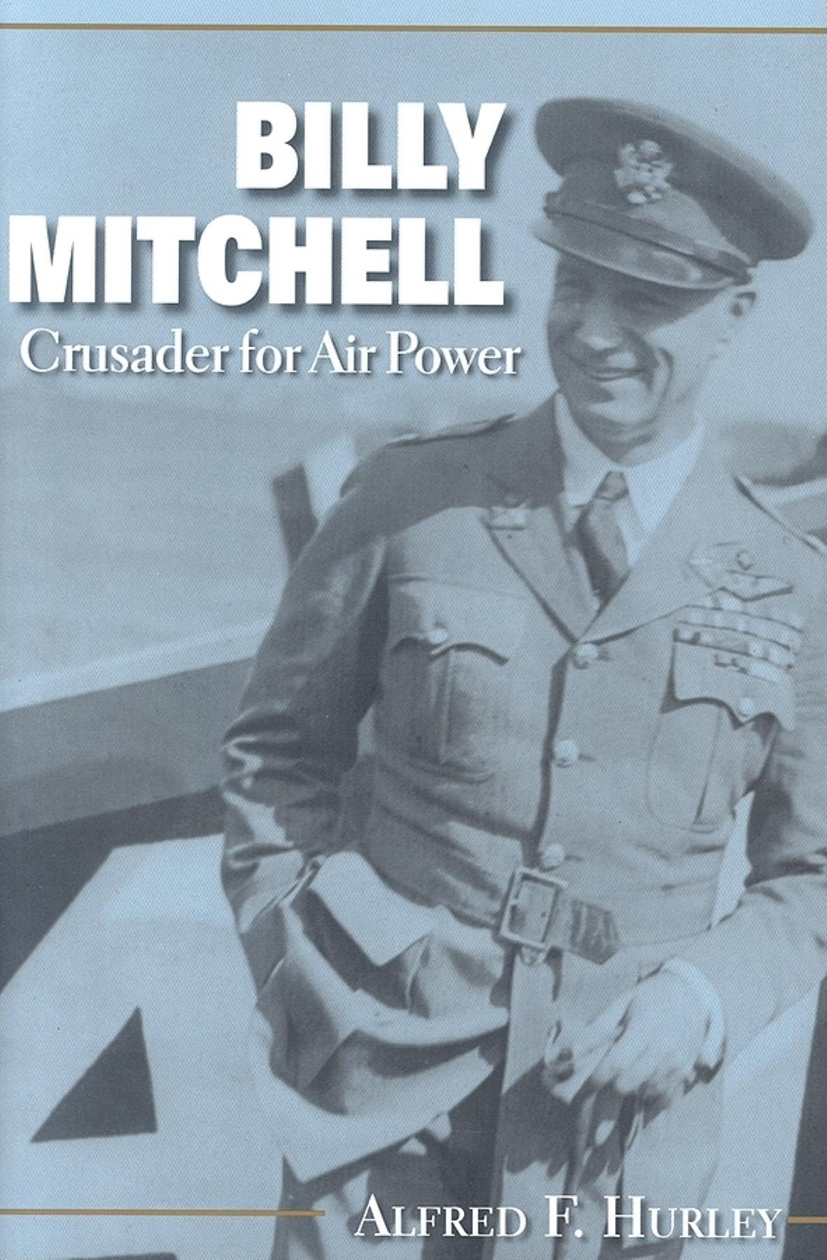 Billy Mitchell: Crusader for Air Power: Hurley, Alfred F ...
