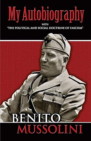 My Autobiography: With "The Political and Social Doctrine of Fascism ...