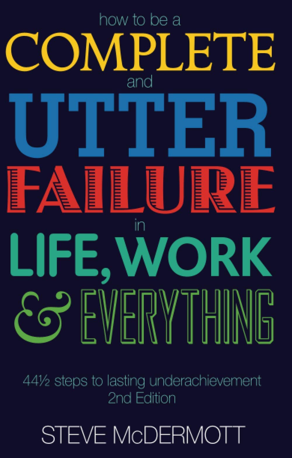 How to be a Complete and Utter Failure in Life, Work and Everything: 44 1/2 steps to lasting ...