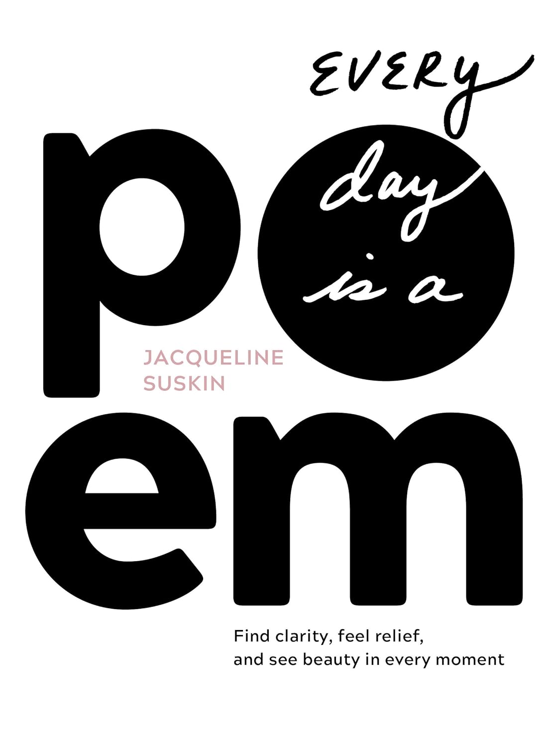 Every Day Is a Poem: Find Clarity, Feel Relief, and See Beauty in Every ...