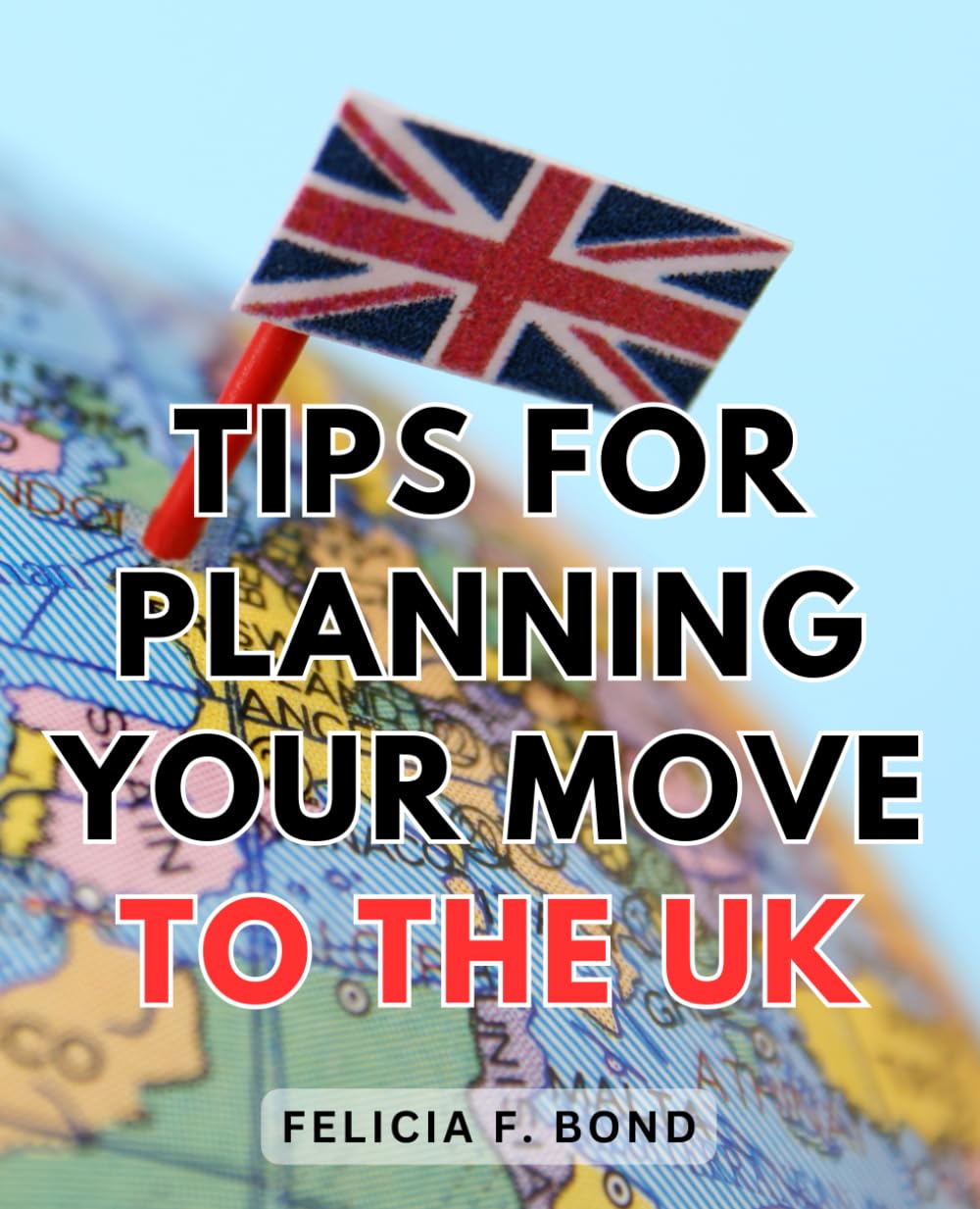 Tips For Planning Your Move To The UK: The Complete Guide to Relocating Successfully, Navigating ...