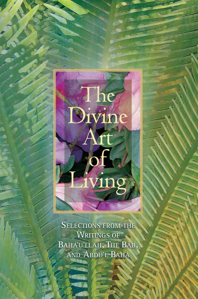 The Divine Art of Living: Selections from the Writings of Baha'u'llah ...