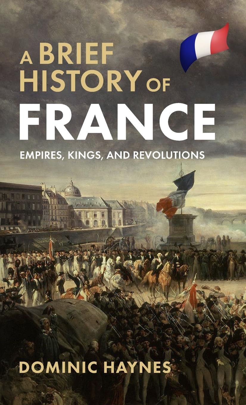 A Brief History of France: Empires, Kings, and Revolutions: Haynes ...