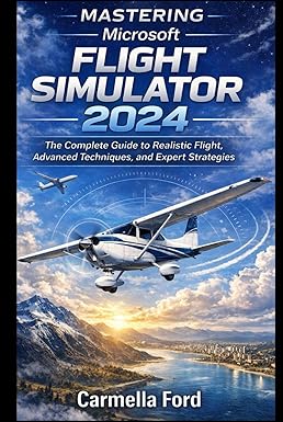 Mastering Microsoft Flight Simulator 2024: The Complete Guide to ...