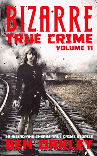 Bizarre True Crime Volume 11: 20 Weird and Insane True Crime Stories ...