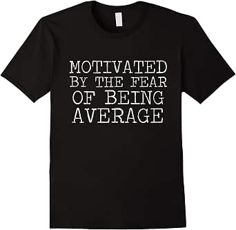 Amazon.com: Motivated by The Fear Of Being Average Motivational Shirt ...