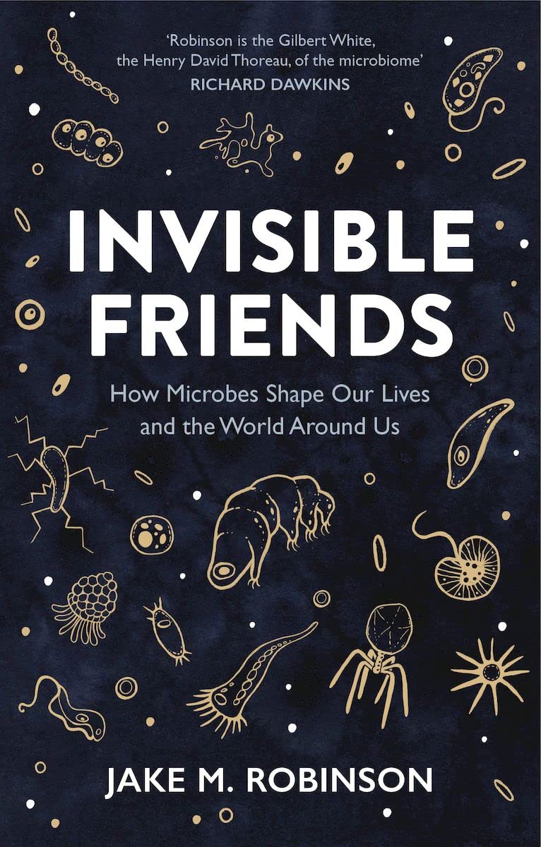 Invisible Friends: How Microbes Shape Our Lives and the World Around Us ...