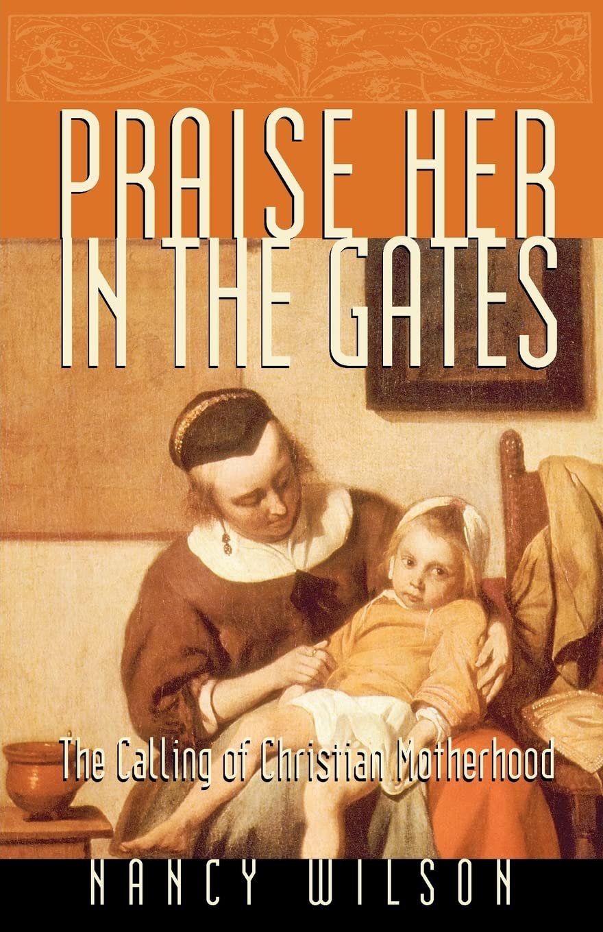 Praise Her in the Gates: The Calling of Christian Motherhood: Wilson ...