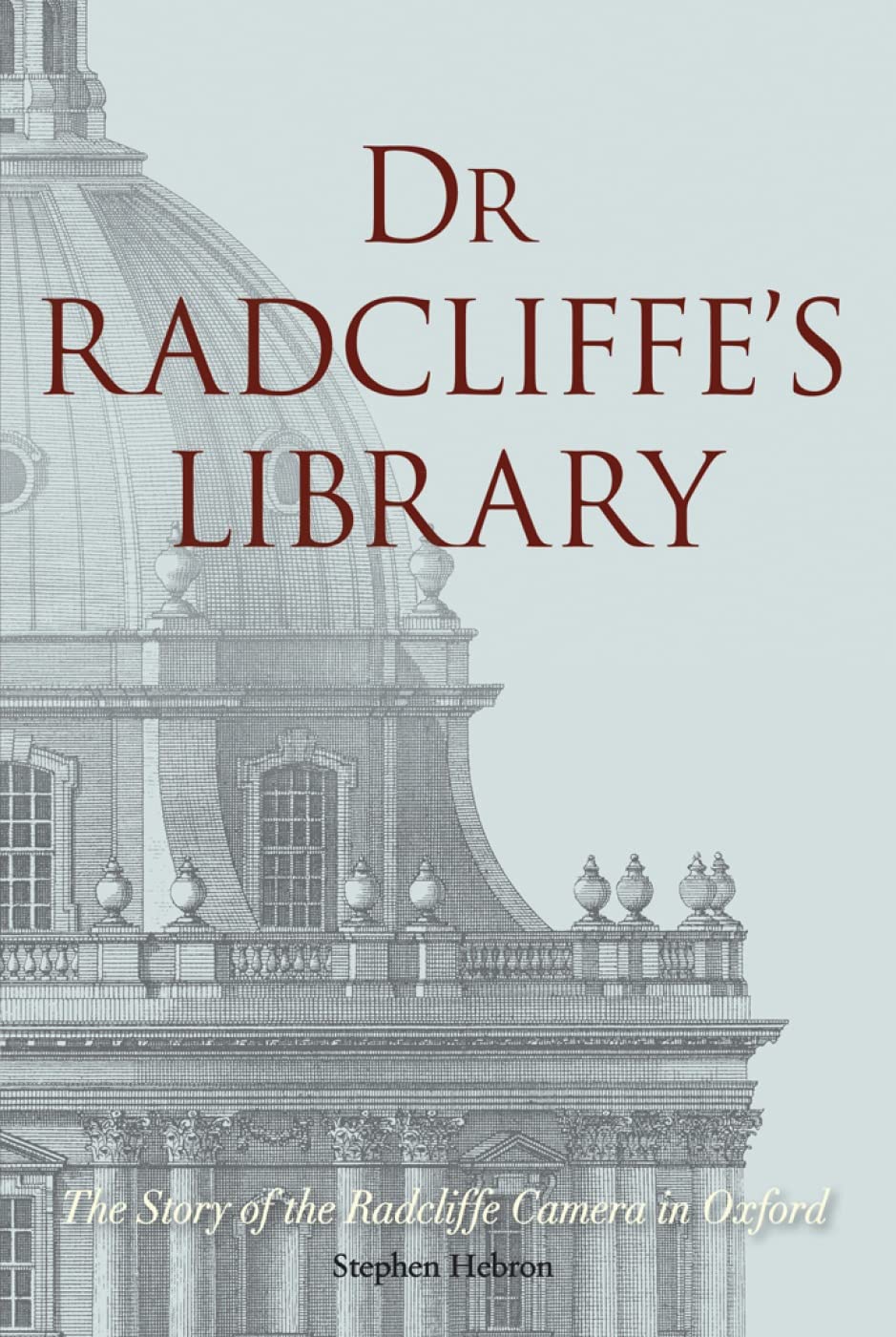 Dr Radcliffe's Library: The Story of the Radcliffe Camera in Oxford ...