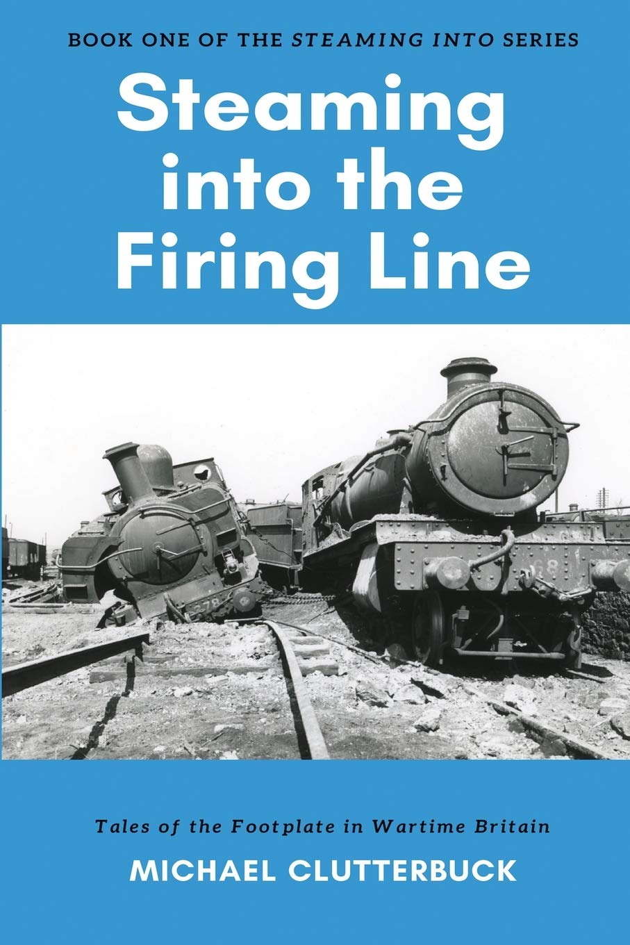 Steaming into the Firing Line: Tales of the Footplate in Wartime ...