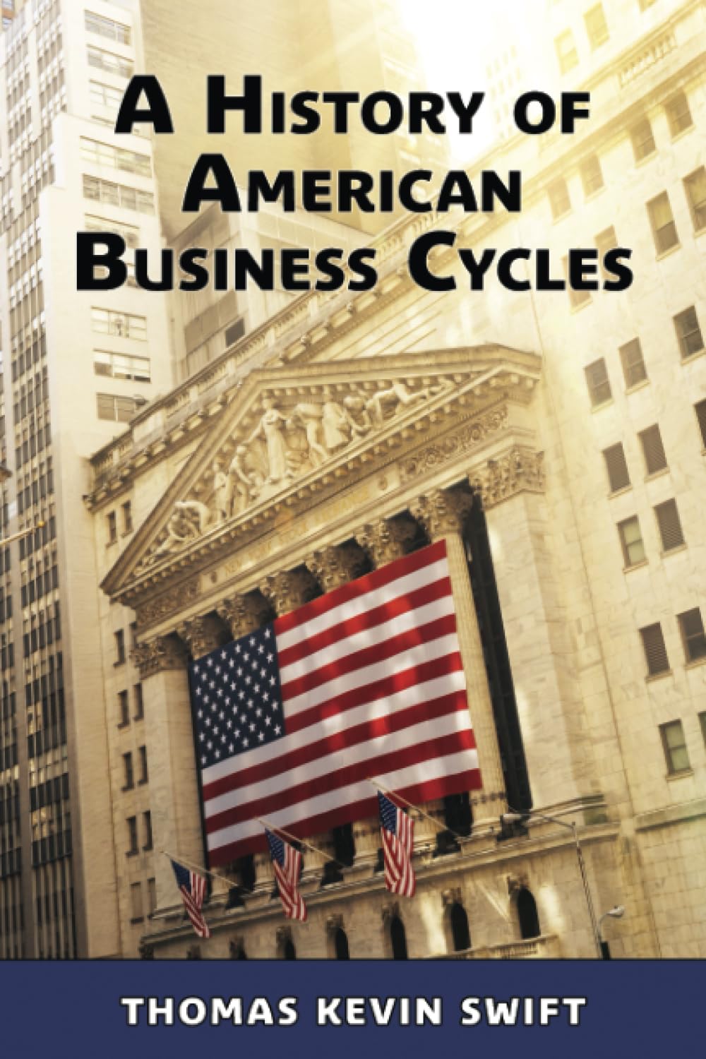 A History of American Business Cycles: Swift, Dr Thomas Kevin ...