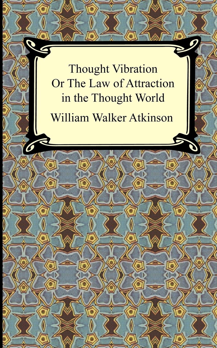 Thought Vibration, or The Law of Attraction in the Thought World: Atkinson, William Walker ...