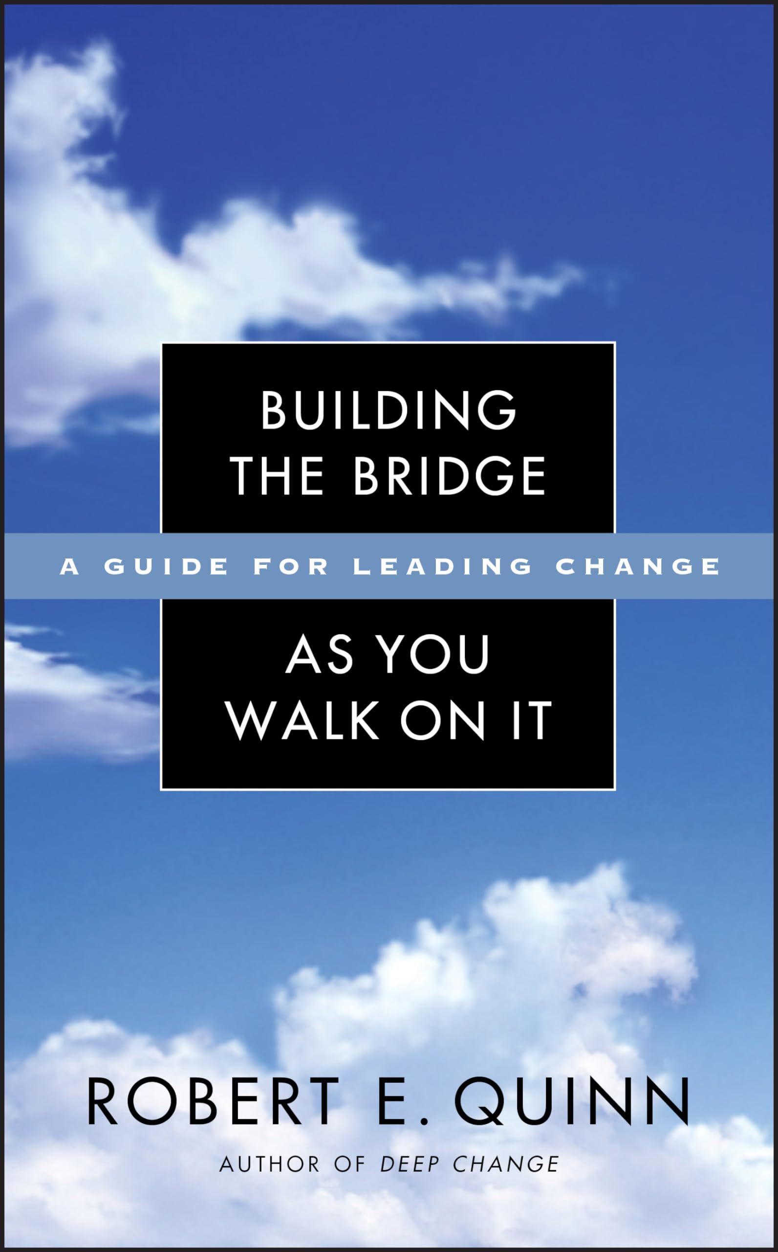 Building the Bridge As You Walk On It: A Guide for Leading Change: Quinn, Robert E ...