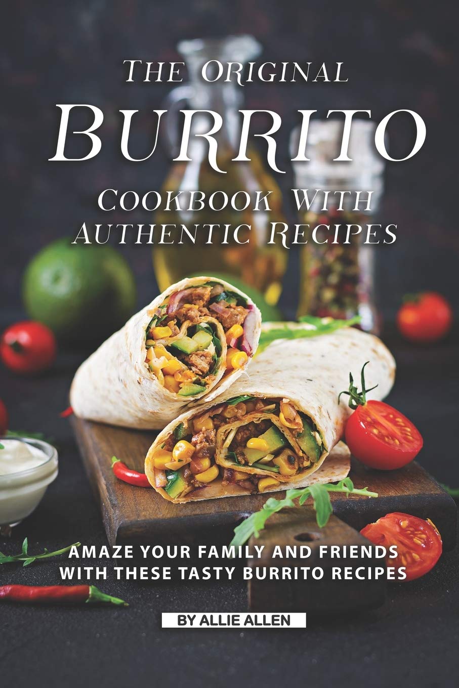 The Original Burrito Cookbook with Authentic Recipes: Amaze Your Family ...