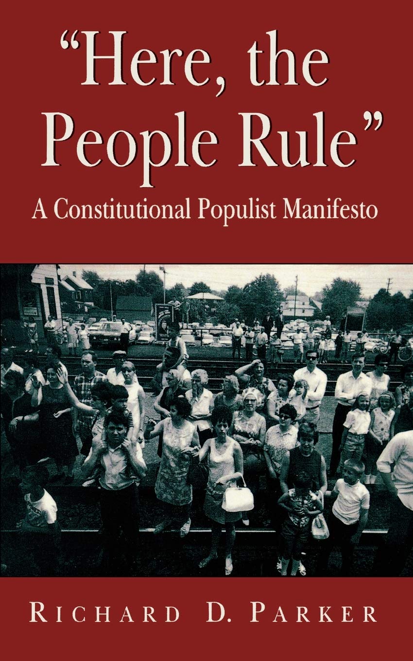 “Here, the People Rule”: A Constitutional Populist Manifesto: Parker ...