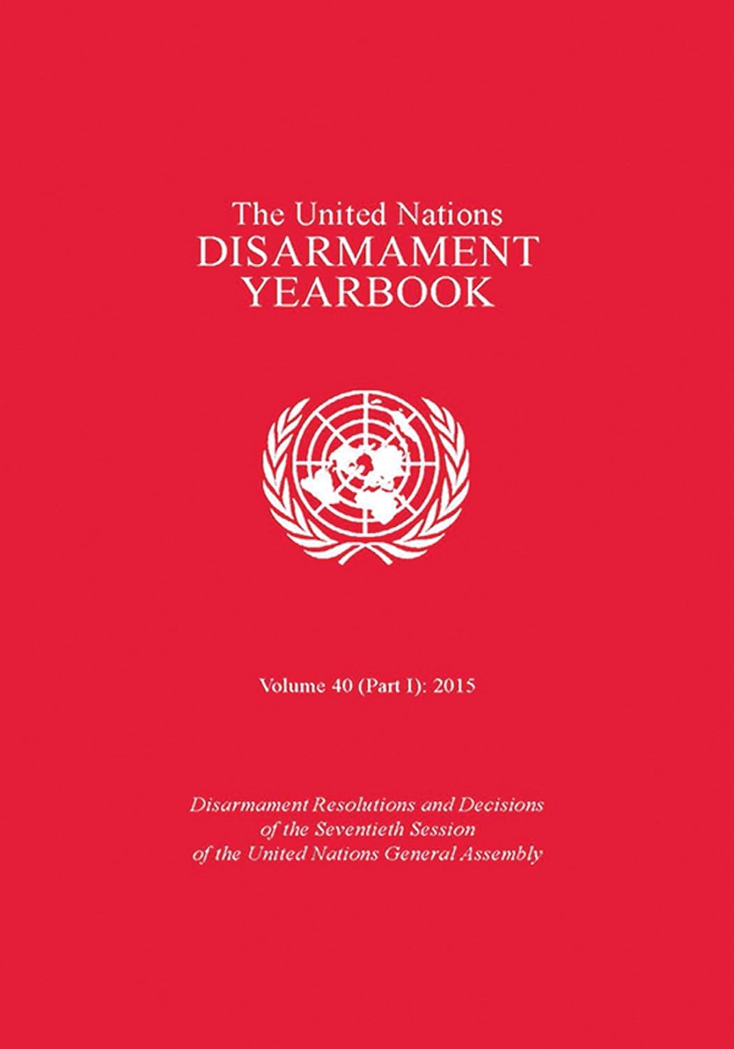 United Nations Disarmament Yearbook 2015. Part I: Disarmament ...