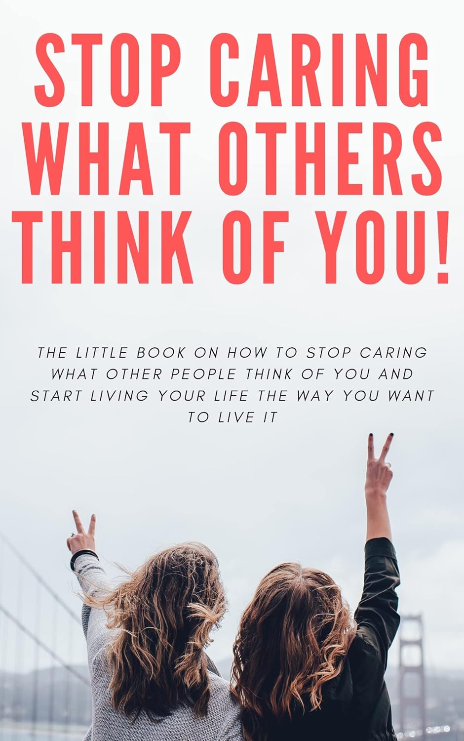 How to STOP Caring What People Think of You!: The little book on how to ...