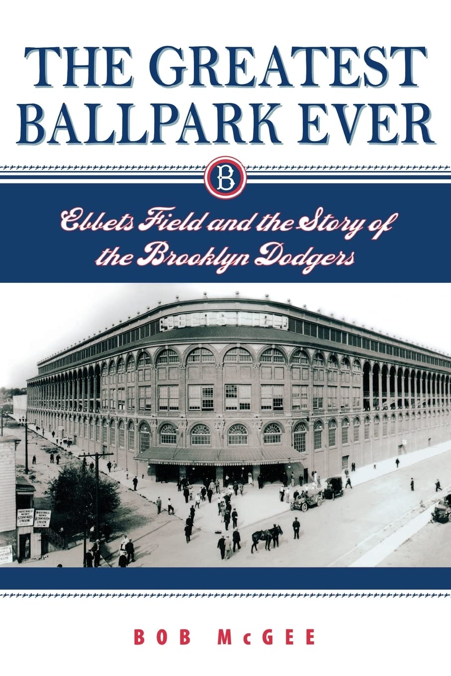 The Greatest Ballpark Ever: Ebbets Field and the Story of the Brooklyn ...