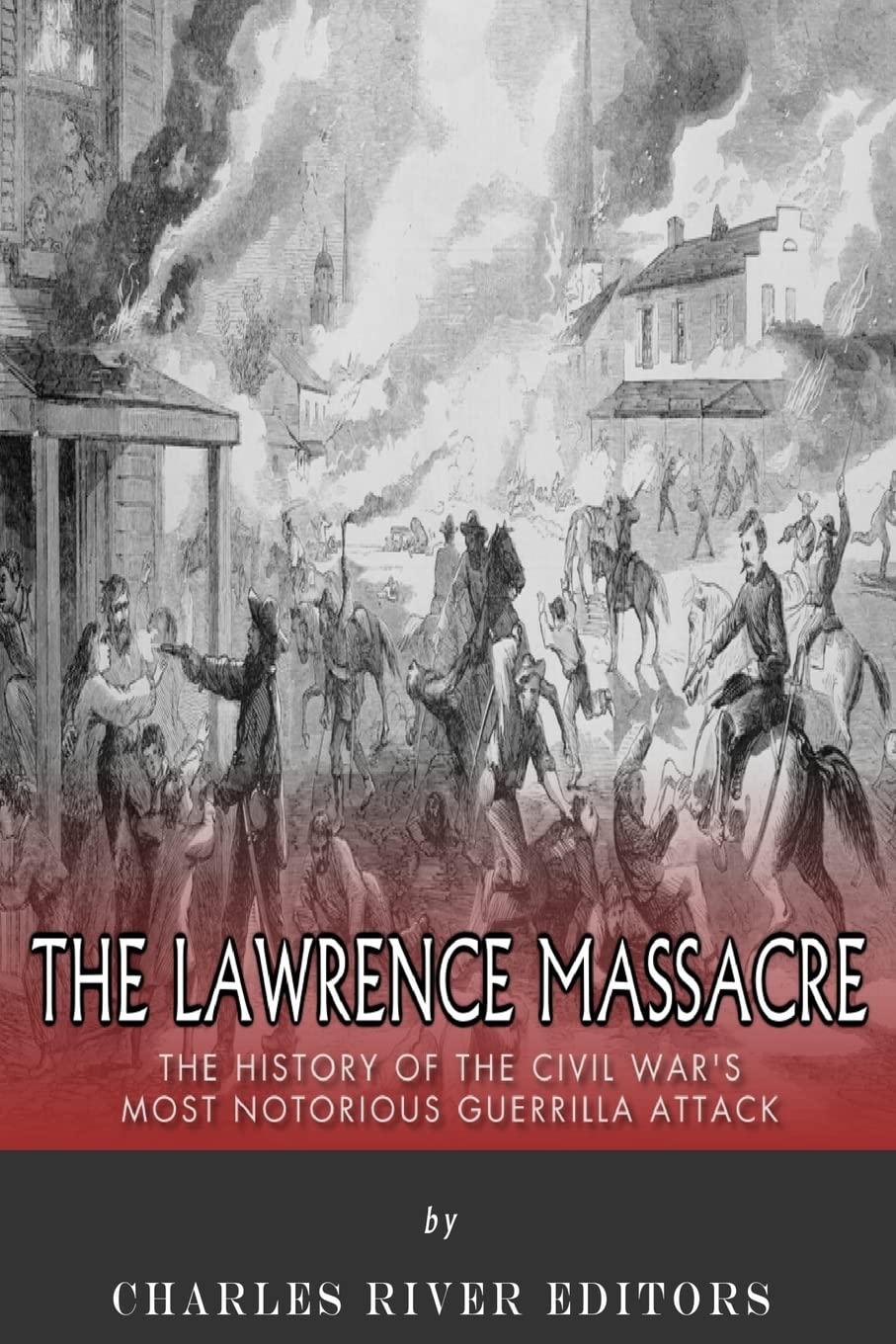 The Lawrence Massacre: The History of the Civil War’s Most Notorious ...