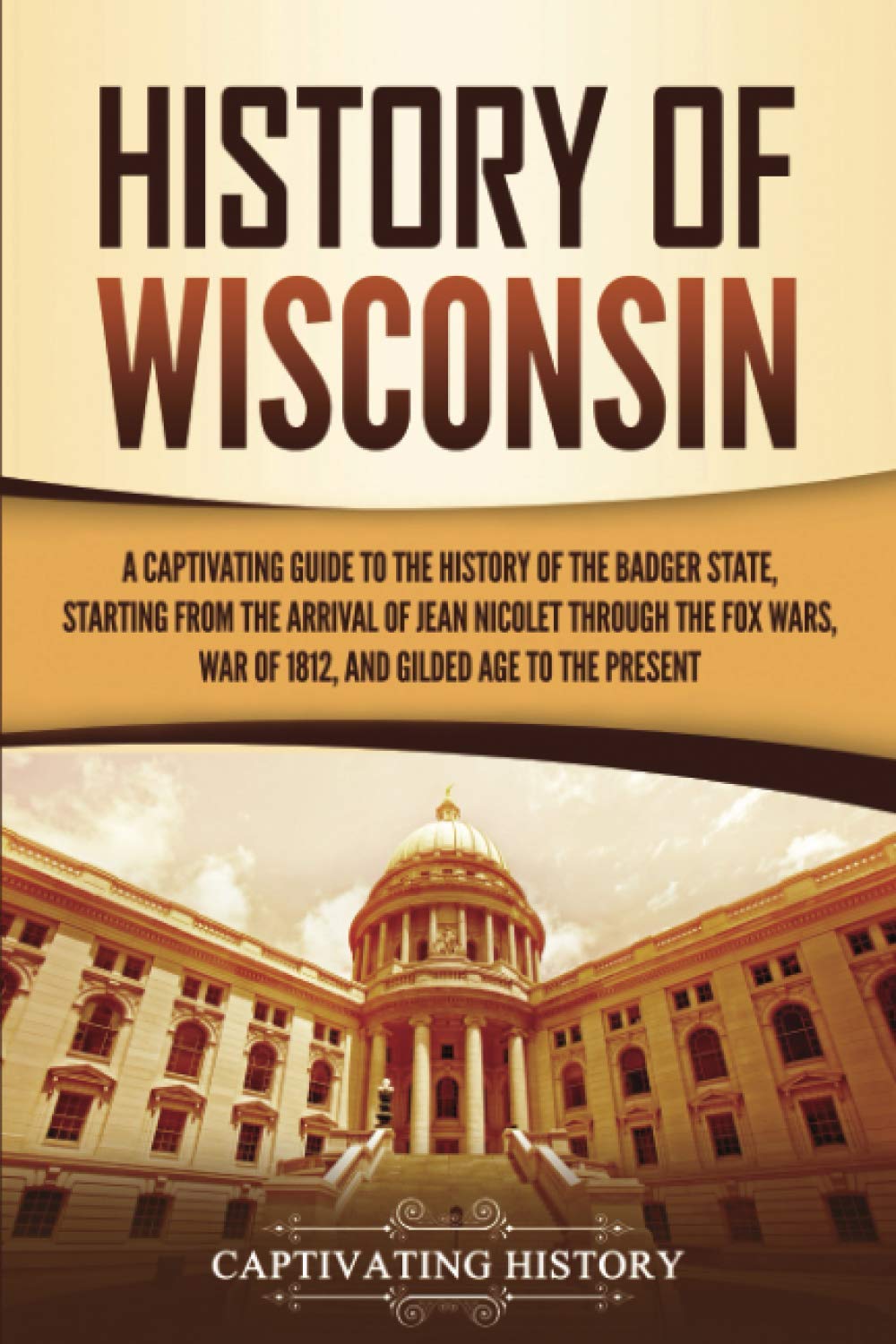 History of Wisconsin: A Captivating Guide to the History of the Badger ...