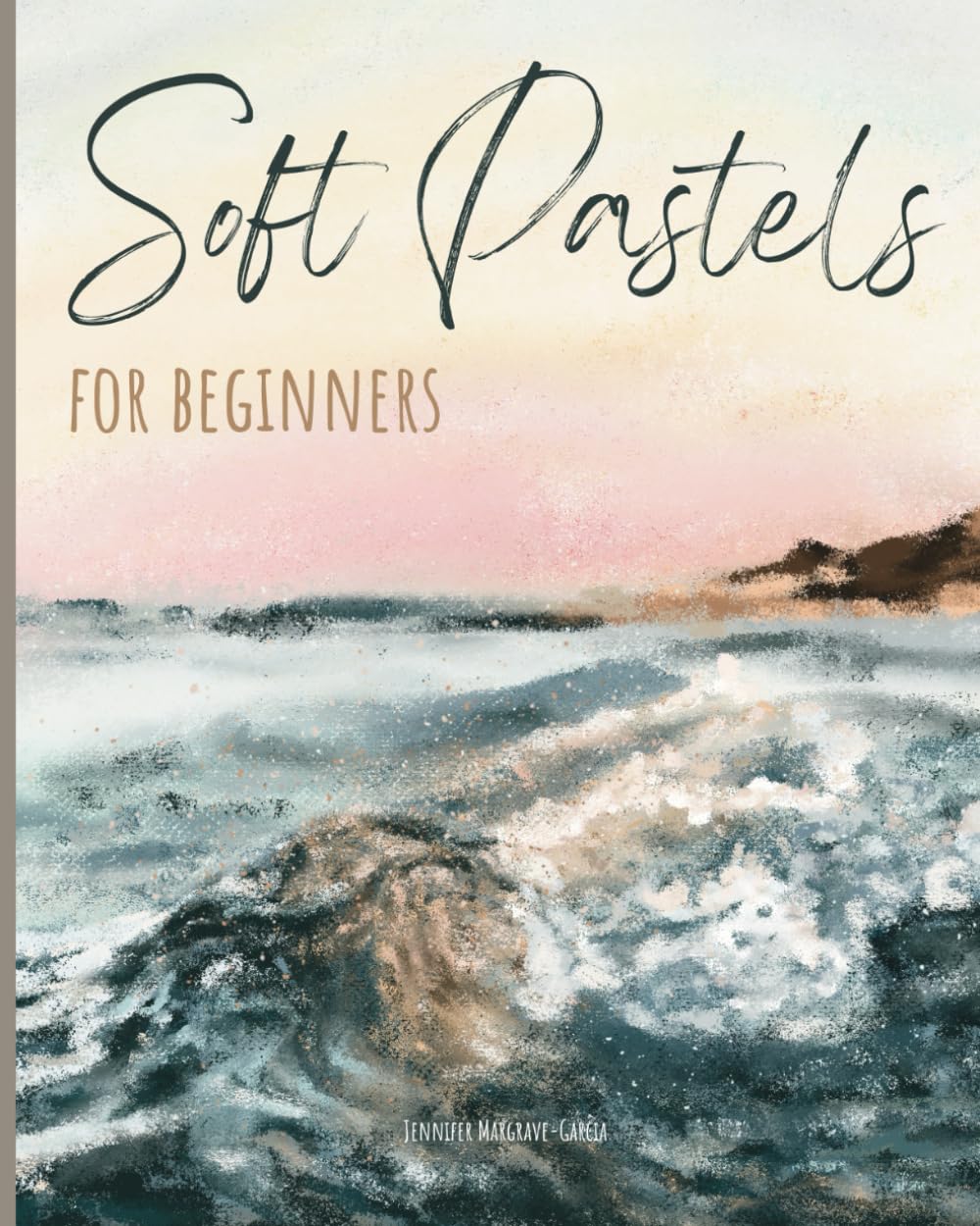 Soft Pastels for Beginners: Step-by-Step Techniques and Tutorials for ...