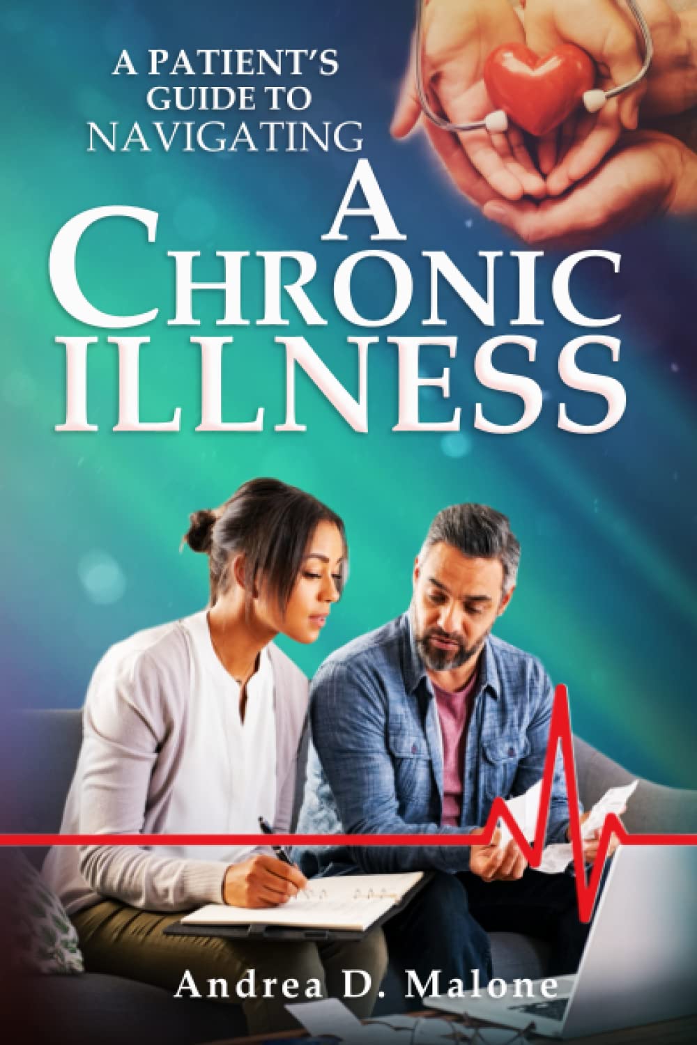 A Patient’s Guide to Navigating a Chronic Illness: Malone, Andrea D ...