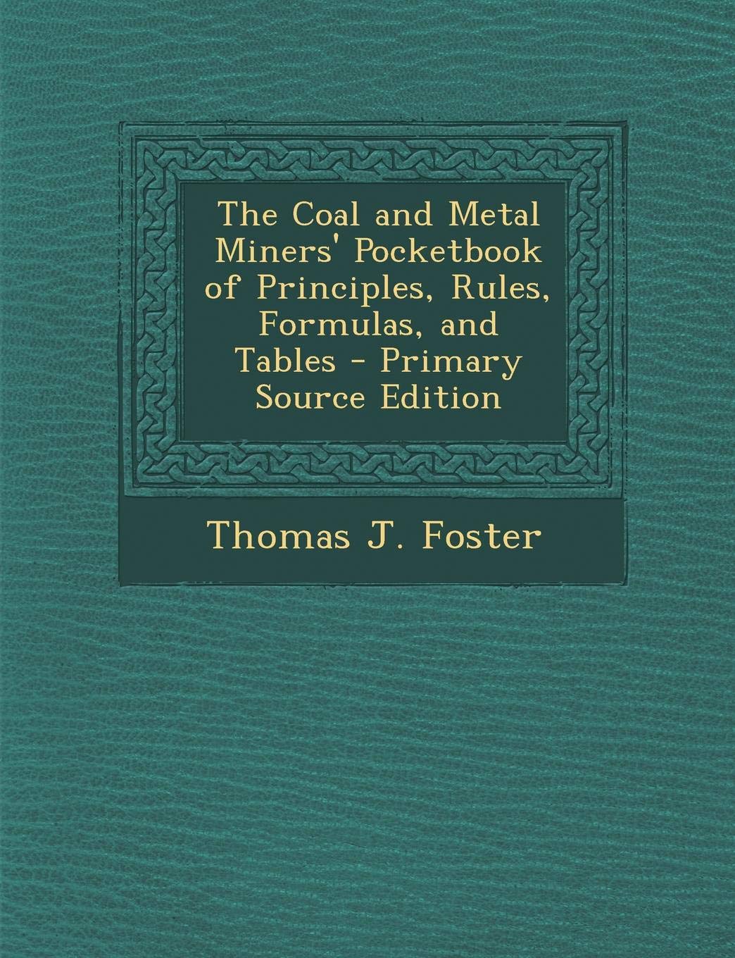 The Coal and Metal Miners' Pocketbook of Principles, Rules, Formulas ...