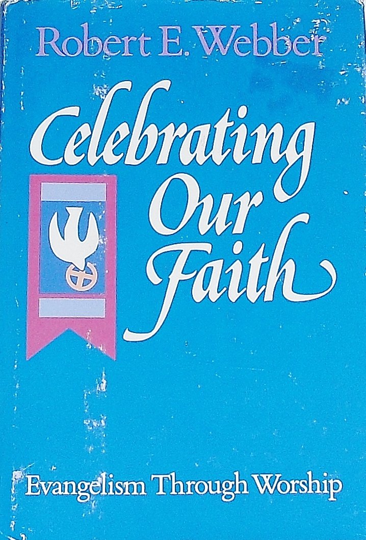 Celebrating Our Faith Evangelism Through Worship: Webber, Robert ...