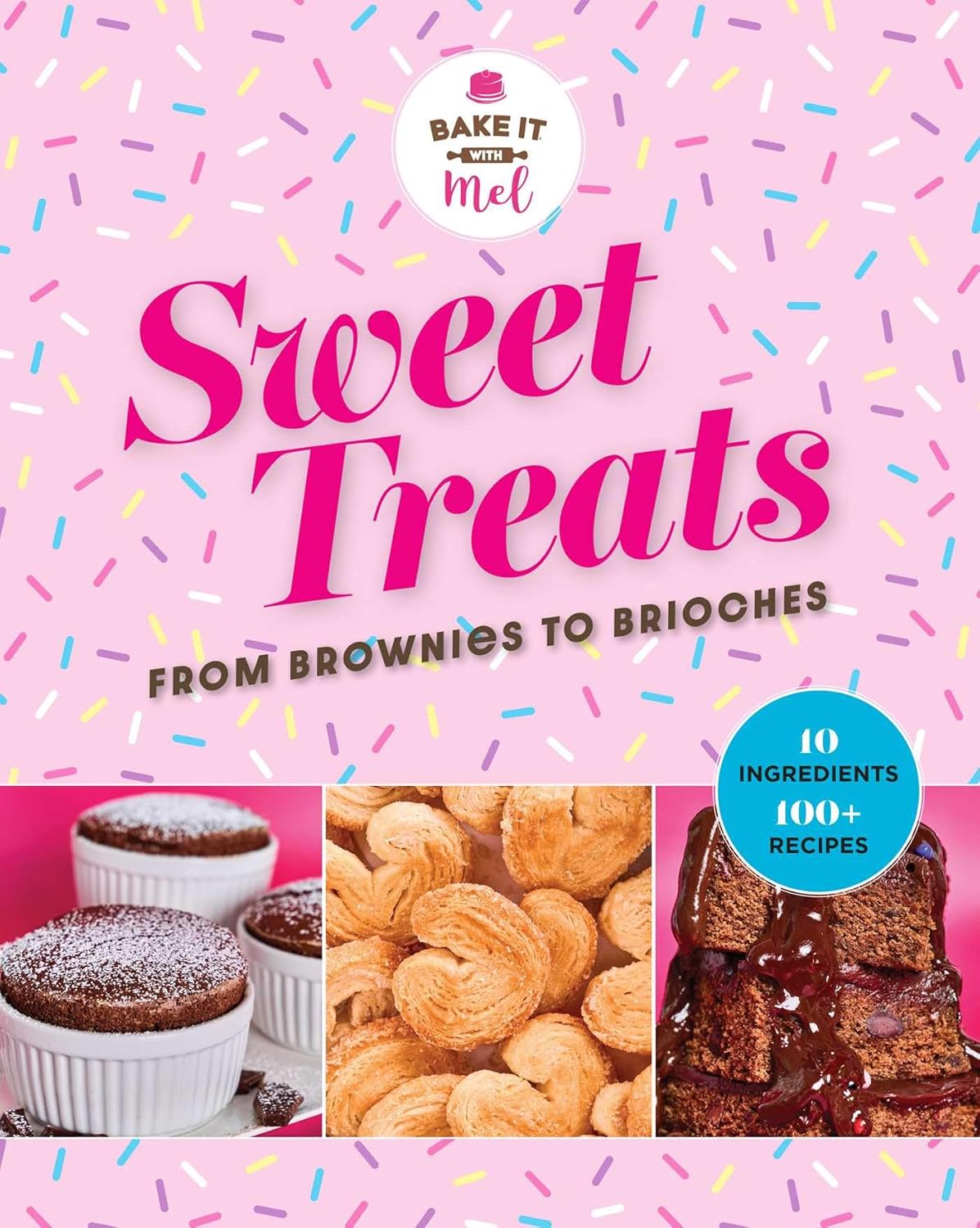 Sweet Treats from Brownies to Brioche: 10 Ingredients, 100 Recipes ...