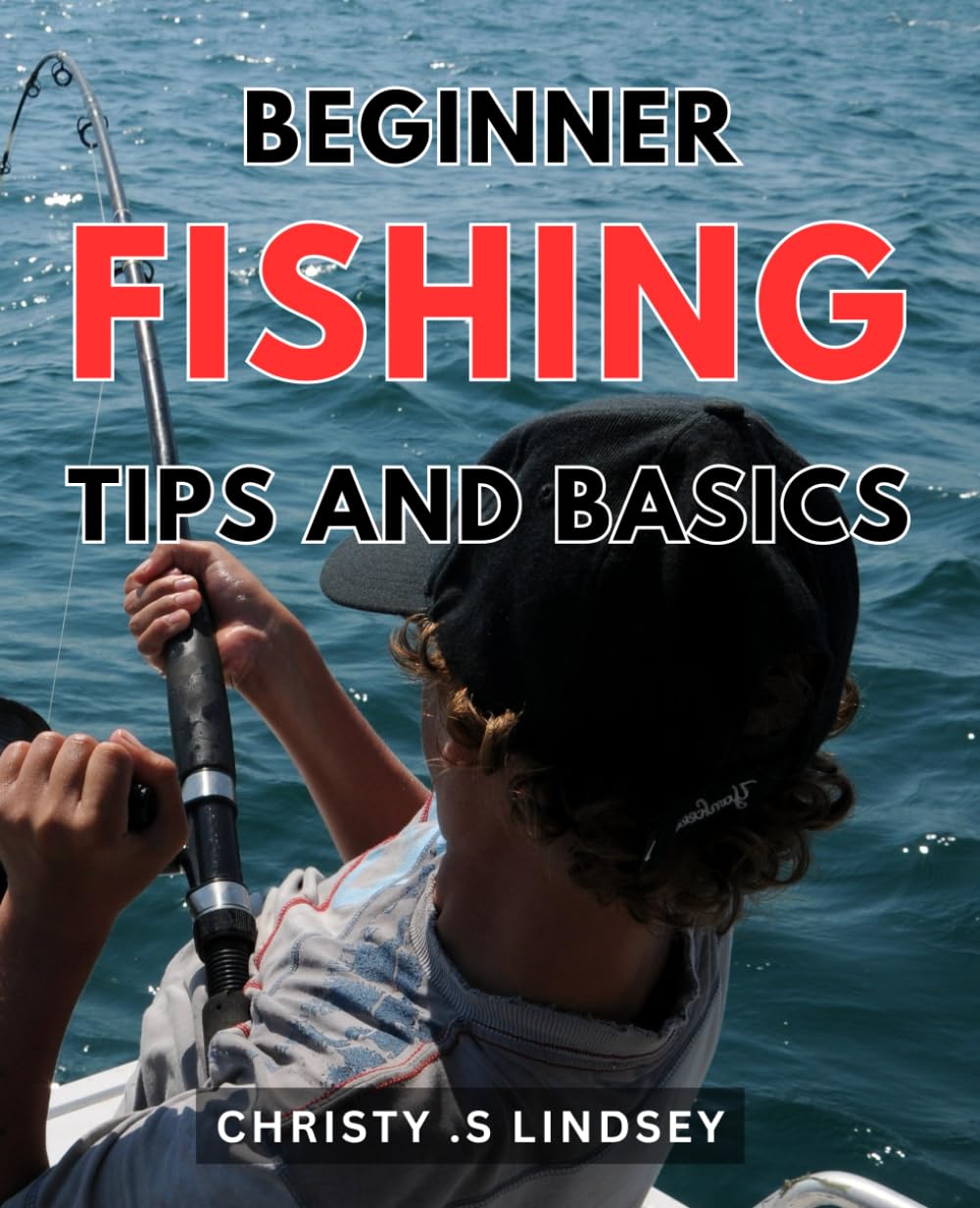 Beginner Fishing Tips And Basics: Mastering the Art of Angling: A ...