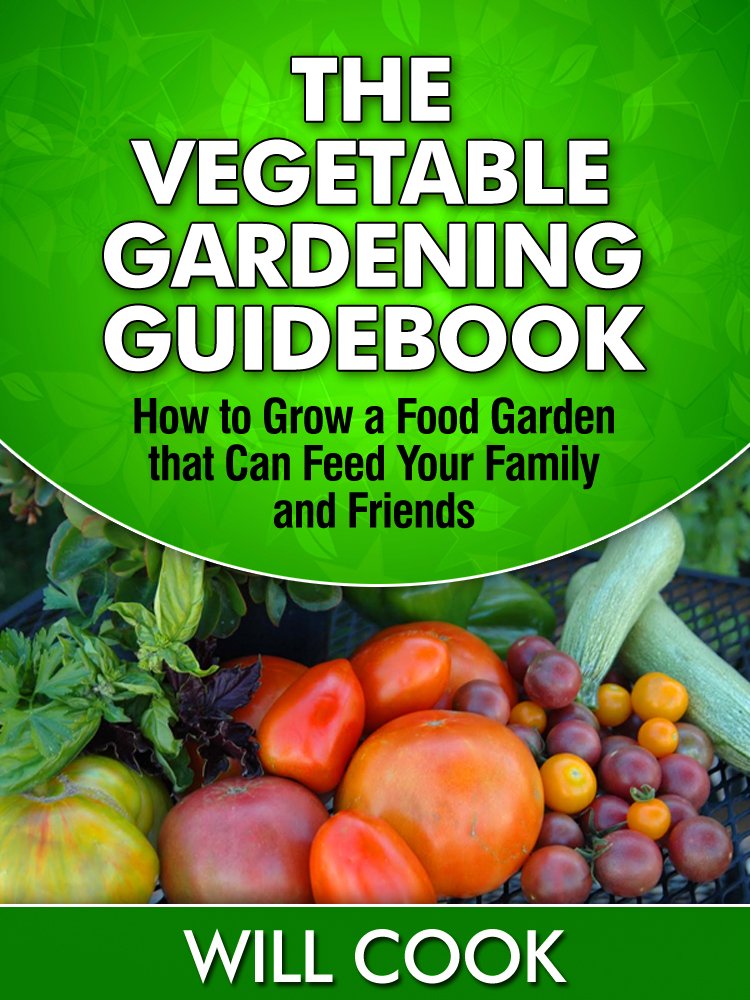 The Vegetable Gardening Guidebook: How To Grow a Food Garden That Can ...